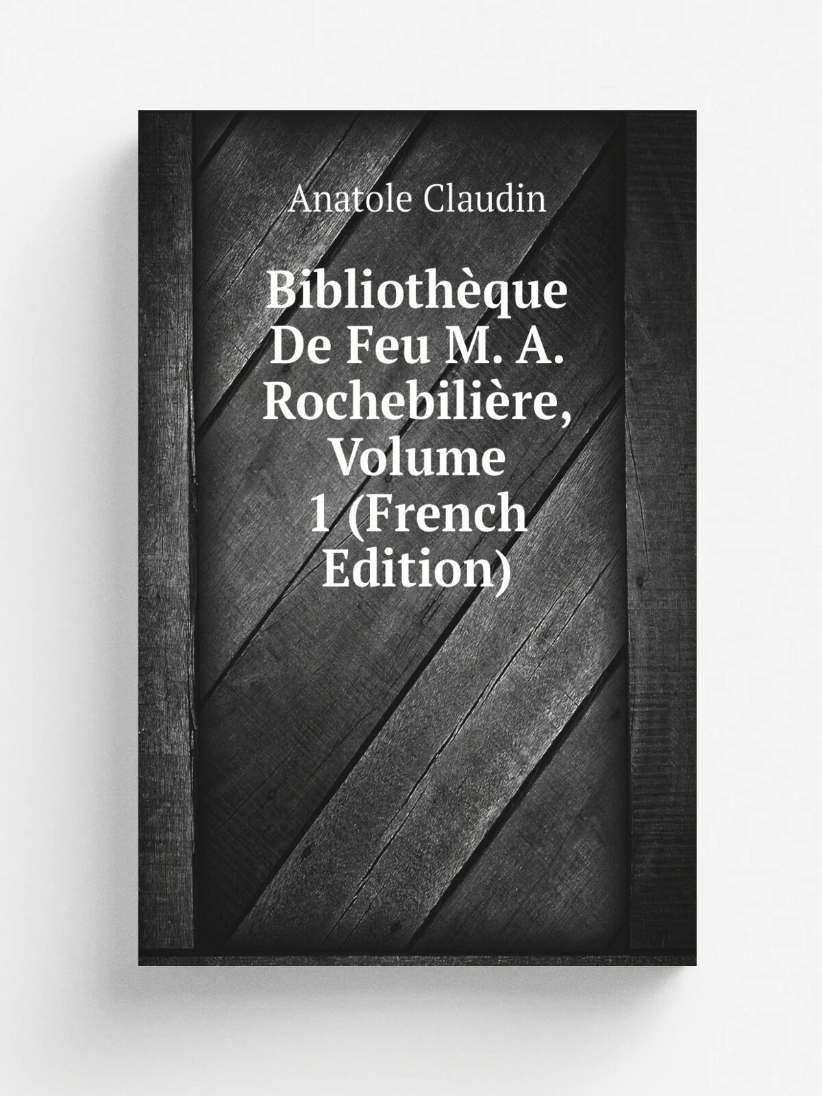 Biblioth.que De Feu M. A. Rochebili.re, Volume 1 (French Edition) | Anatole Claudin | Репринт