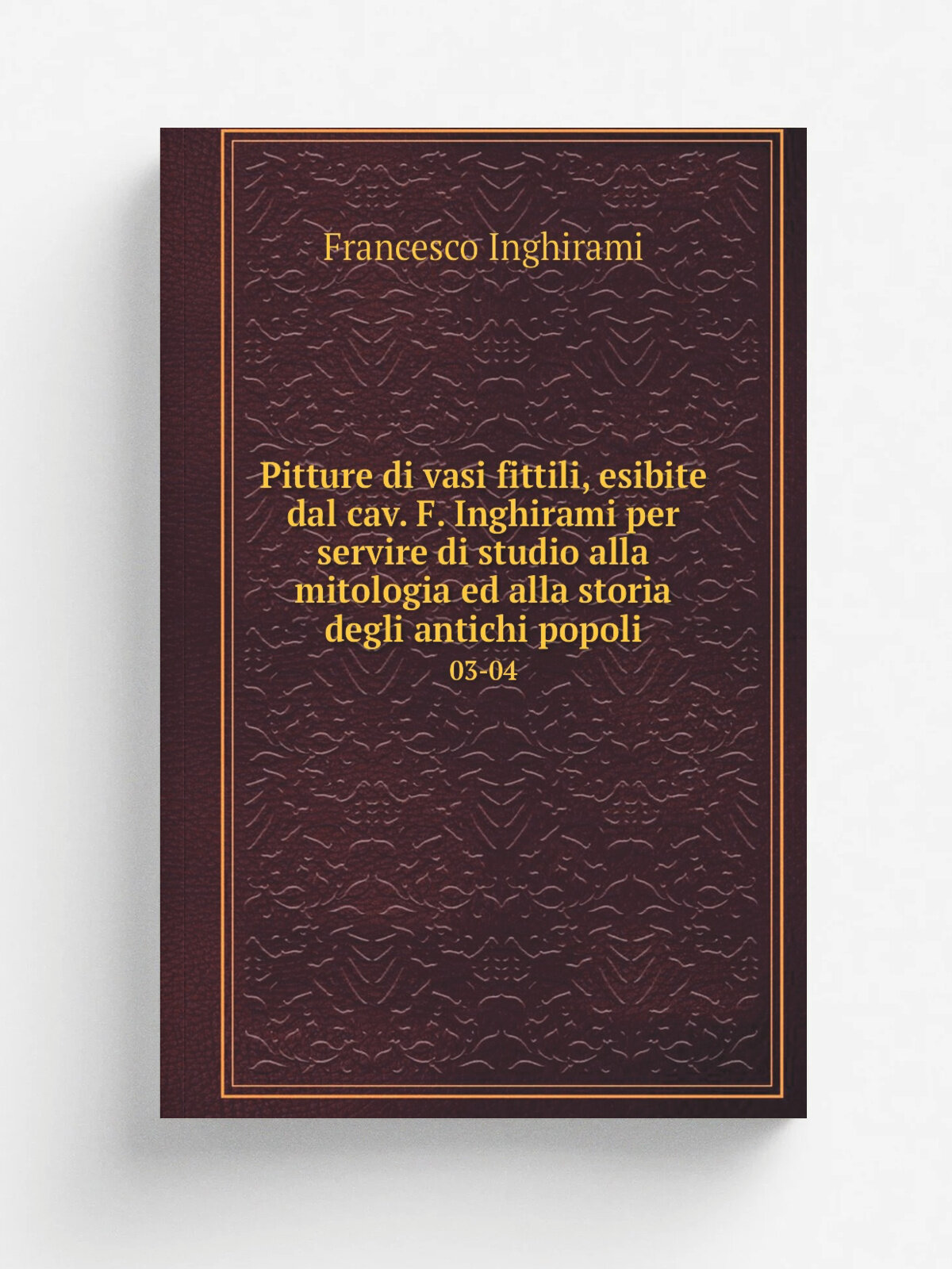 Pitture di vasi fittili, esibite dal cav. F. Inghirami per servire di studio alla mitologia ed alla storia degli antichi popoli. 03-04 | Francesco In…