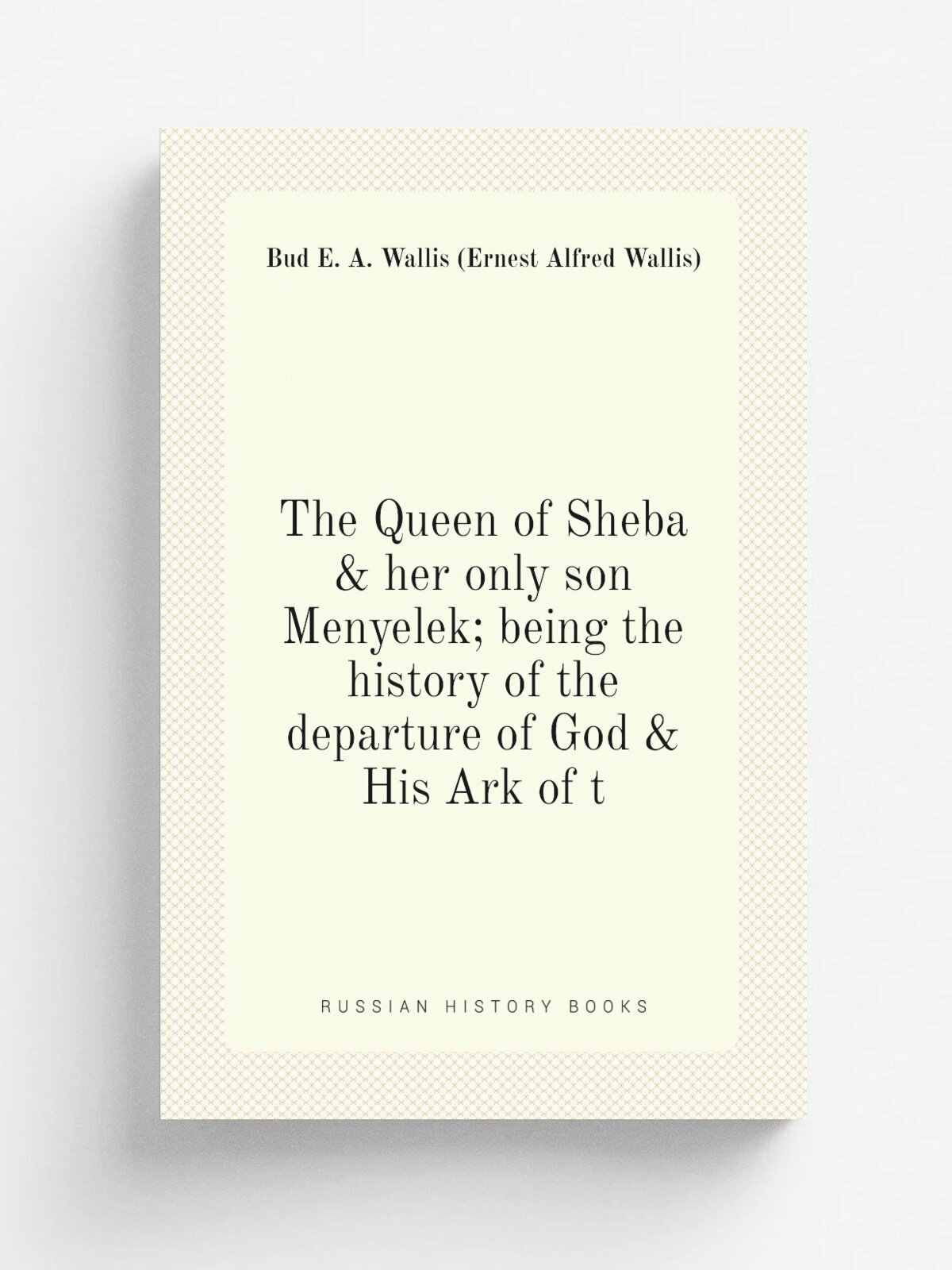 The Queen of Sheba & her only son Menyelek; being the history of the departure of God & His Ark of t | Bud E. A. Wallis (Ernest Alfred Wallis) | Репр…