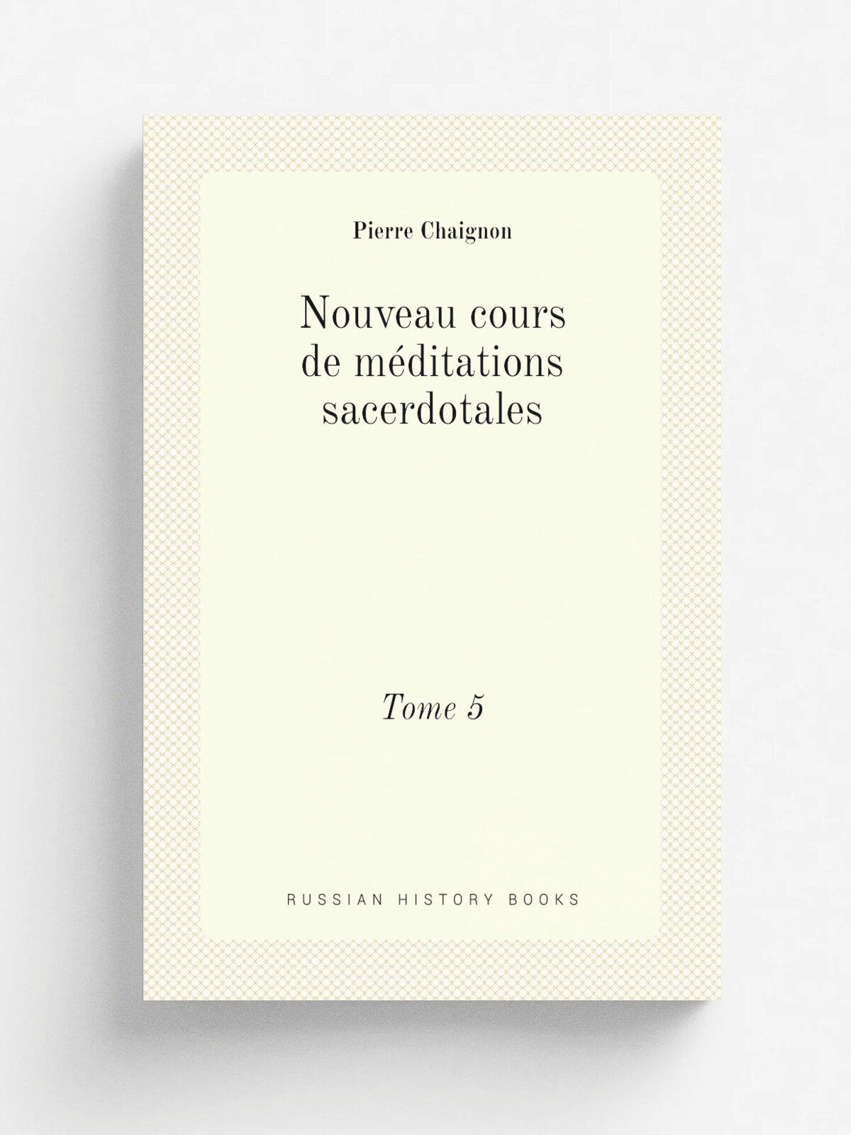 Nouveau cours de m.ditations sacerdotales. Tome 5 | Pierre Chaignon | 1871 | Angers : Librairie de Briand et Herv. ; Paris : Ch. Bl.riot Librairie | …
