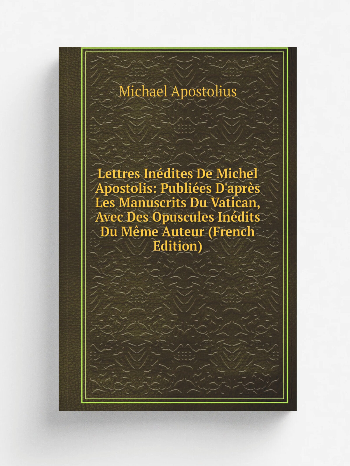 Lettres In.dites De Michel Apostolis: Publi.es D'apr. s Les Manuscrits Du Vatican, Avec Des Opuscules In.dits Du M.me Auteur (French Edition) | Michae…