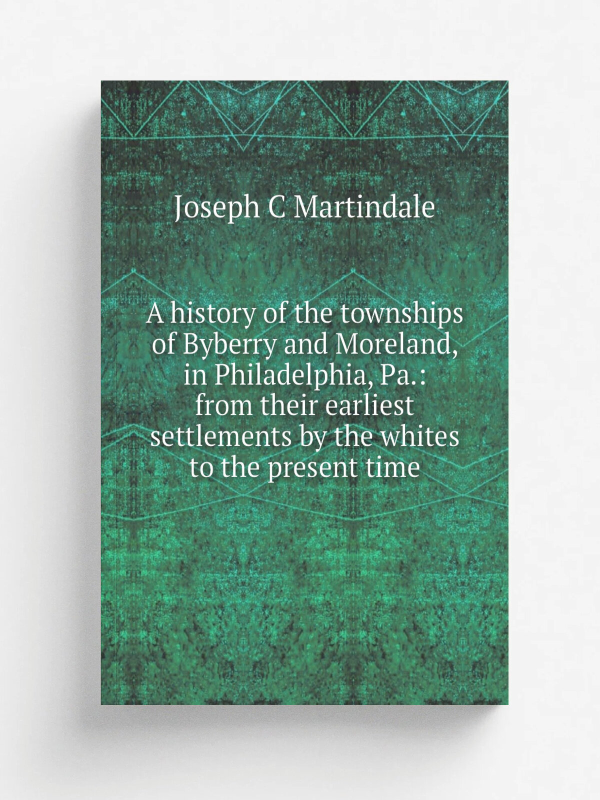 A history of the townships of Byberry and Moreland, in Philadelphia, Pa: from their earliest settlements by the whites to the present time | Joseph …