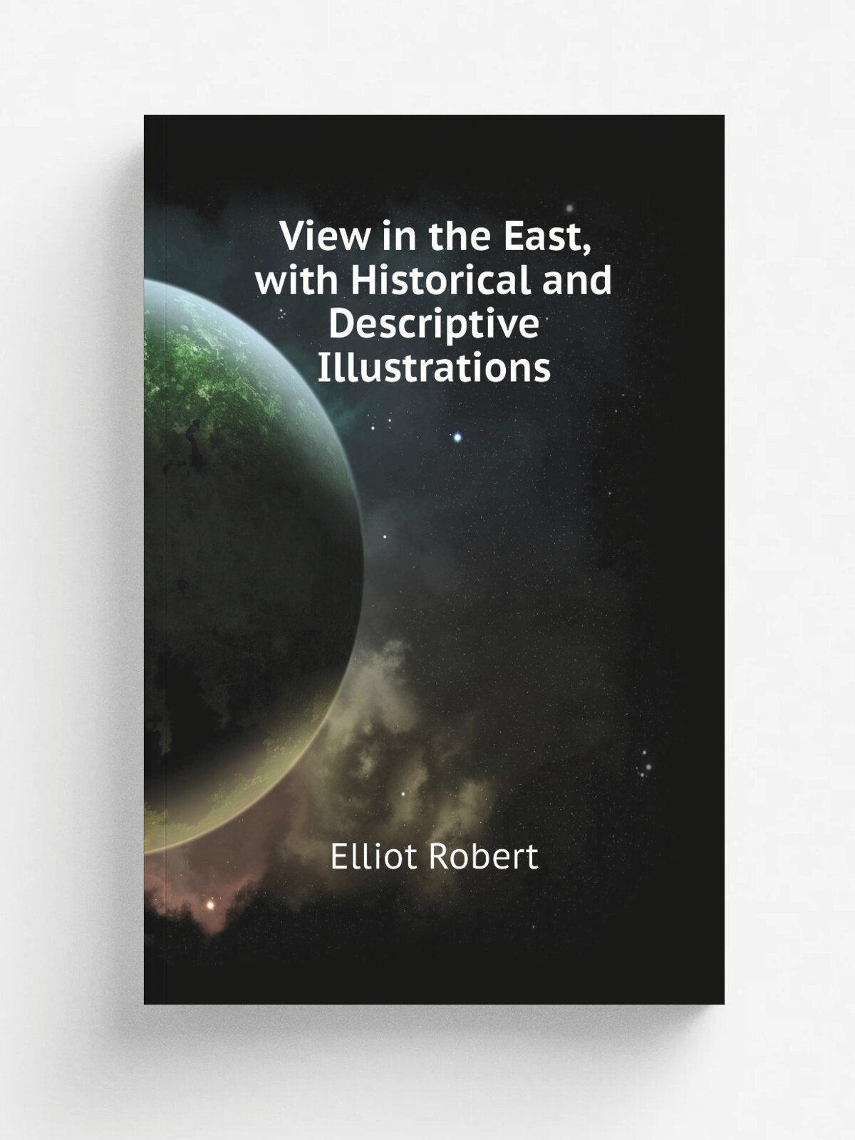 View in the East, with Historical and Descriptive Illustrations | Elliot Robert | Репринт