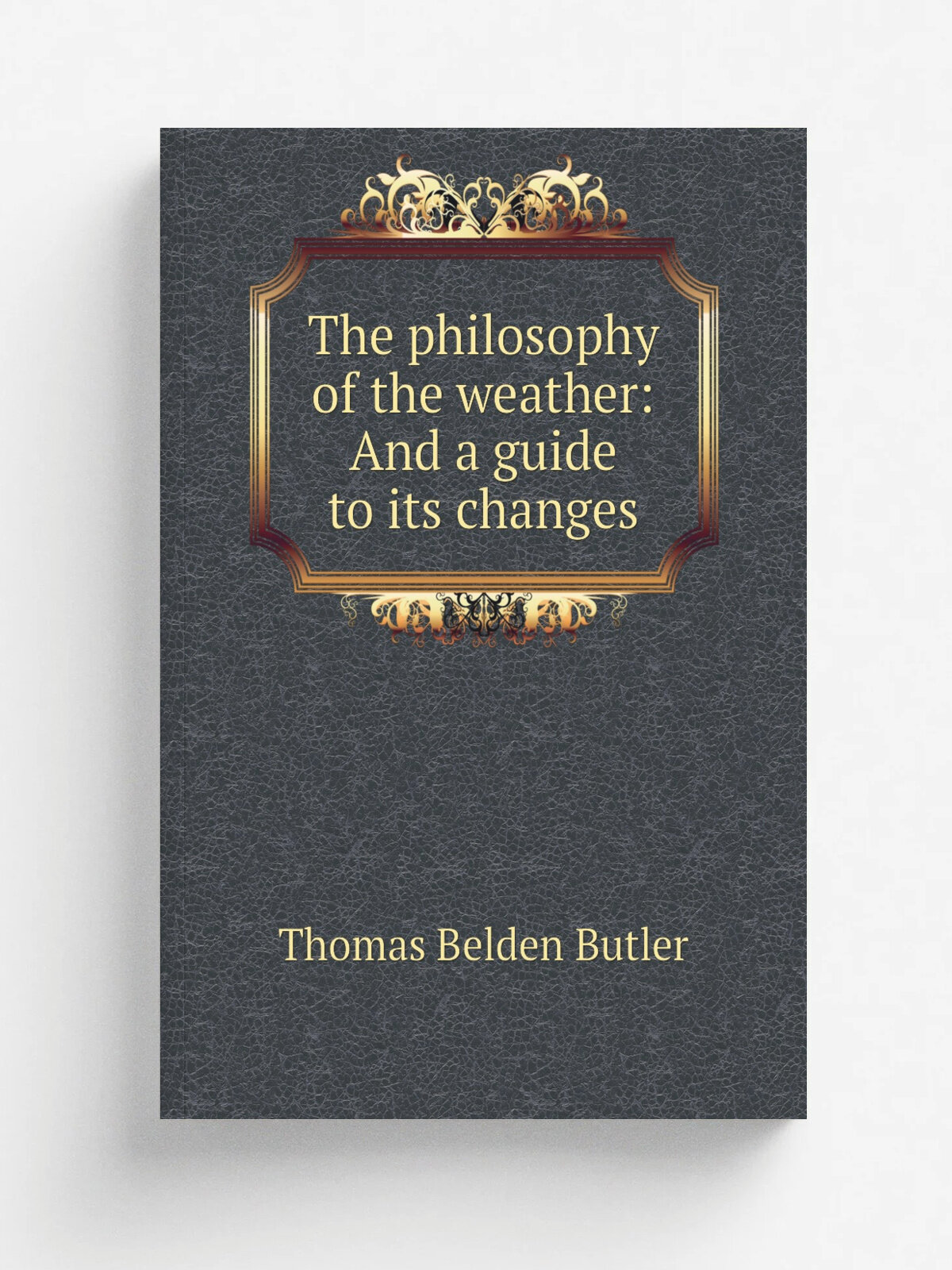 The philosophy of the weather: And a guide to its changes | Thomas Belden Butler | Репринт