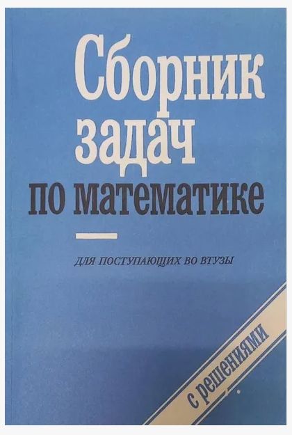 Сборник задач по математике для поступающих во втузы (с решениями) в двух книгах. Книга 1 под ред. М. И. Сканави, 1994 год изд. Егерев Виктор Константинович, Зайцев Владимир Валентинович