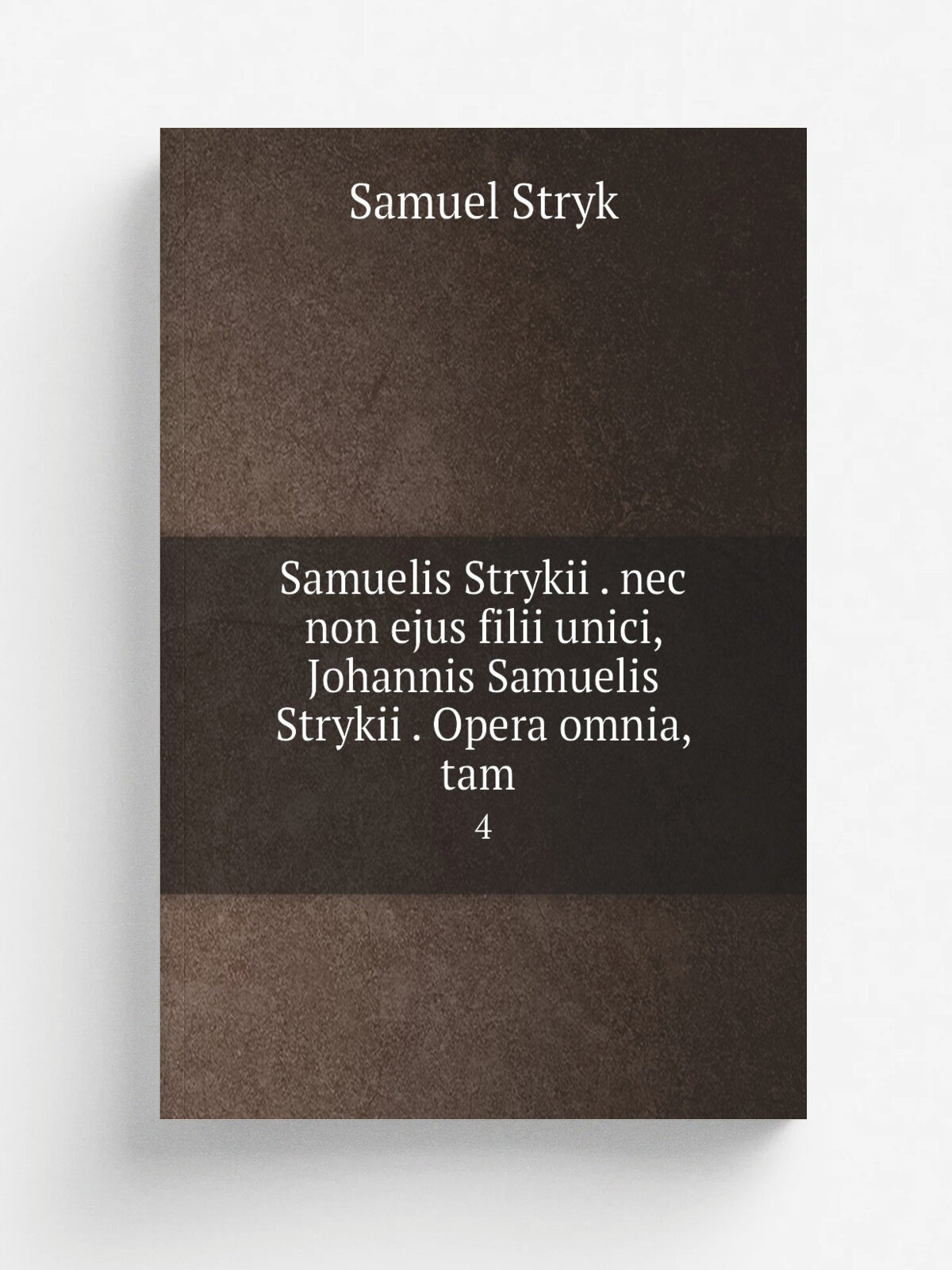 Samuelis Strykii . nec non ejus filii unici, Johannis Samuelis Strykii . Opera omnia, tam . 4 | Samuel Stryk | 1838 | Apud Josephum Celli | Репринт