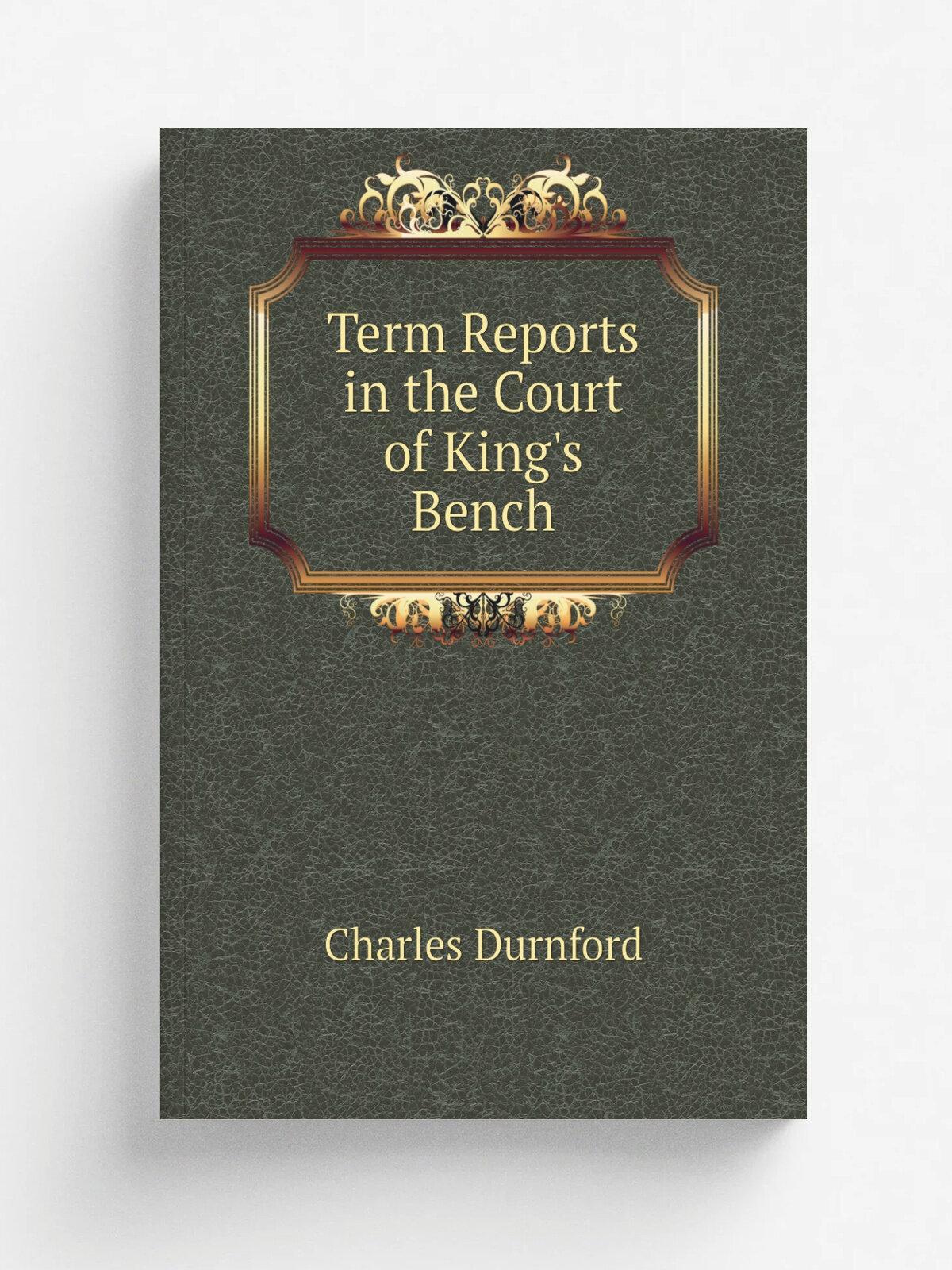 Term Reports in the Court of King's Bench | Charles Durnford | 1817 | J. Butterworth and Son | Репринт