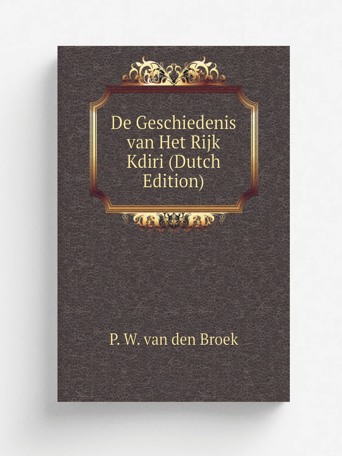 De Geschiedenis van Het Rijk Kdiri (Dutch Edition) | P. W. van den Broek | Репринт