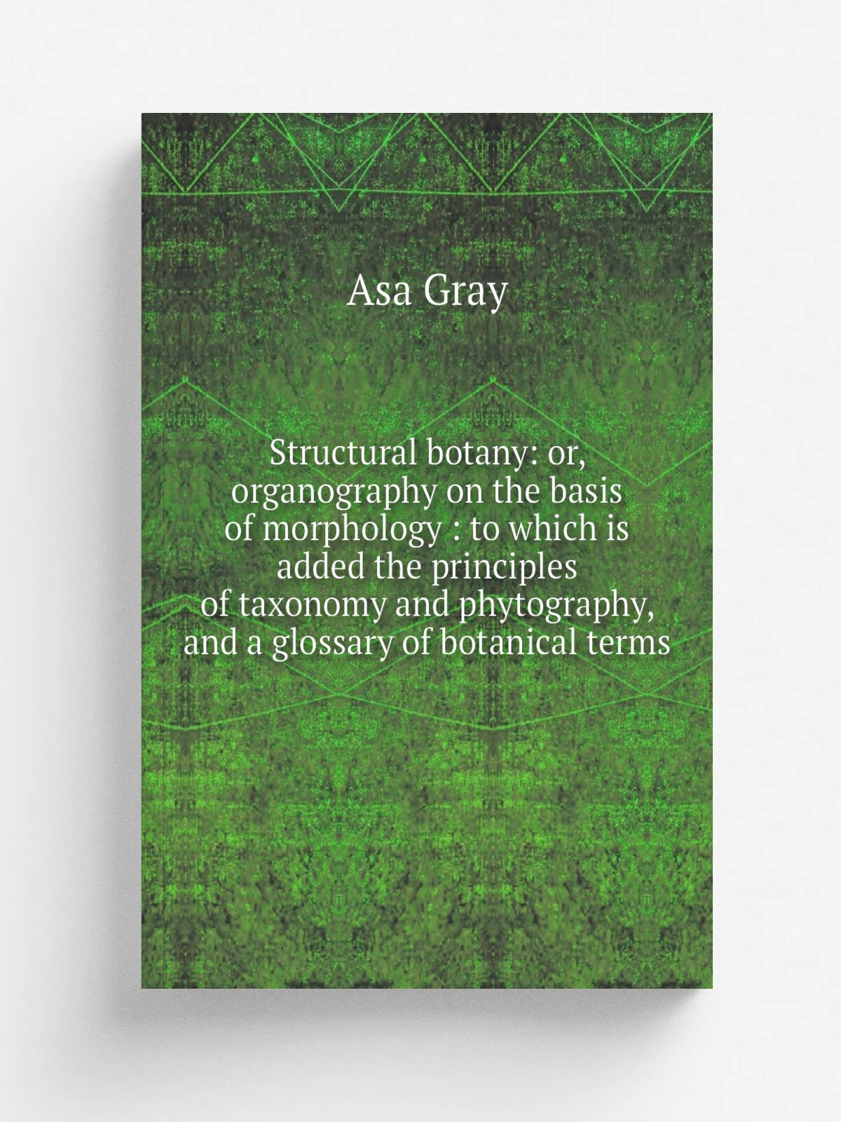 Structural botany: or, organography on the basis of morphology : to which is added the principles of taxonomy and phytography, and a glossary of bota…