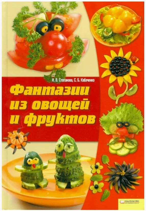 Фантазии из овощей и фруктов Степанова Ирина Викторовна, Кабаченко Сергей Борисович