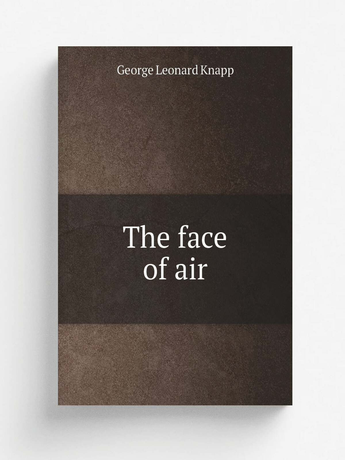 The face of air | George Leonard Knapp | 1912 | New York : John Lane Company ; London : John Lane-The Bodley Head ; Toronto : Bell & Cockburn | Репри…