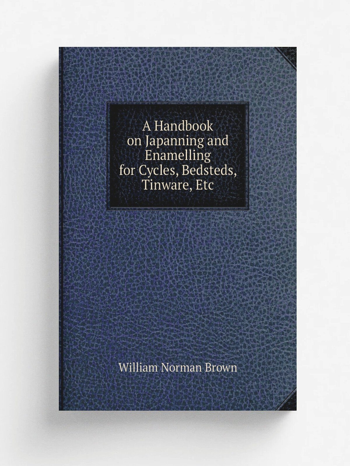 A Handbook on Japanning and Enamelling for Cycles, Bedsteds, Tinware, Etc