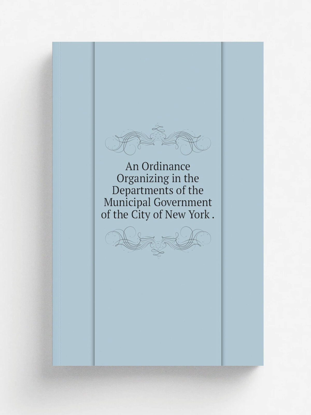 An Ordinance Organizing in the Departments of the Municipal Government of the City of New York . | 1849 | McSpedon & Baker | Репринт