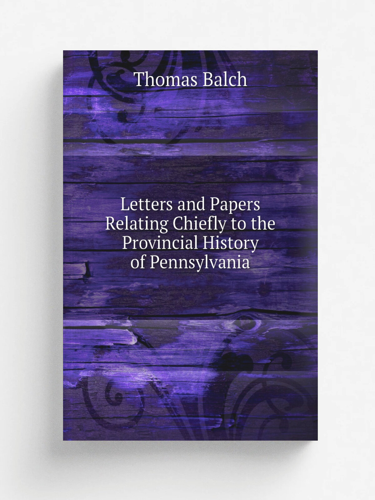 Letters and Papers Relating Chiefly to the Provincial History of Pennsylvania