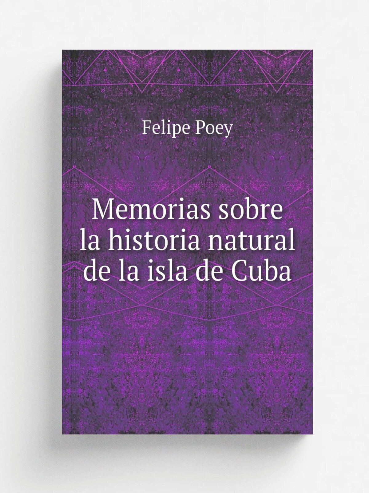 Memorias sobre la historia natural de la isla de Cuba | Felipe Poey | 1851 | Habana, Impr. de Barcina | Репринт