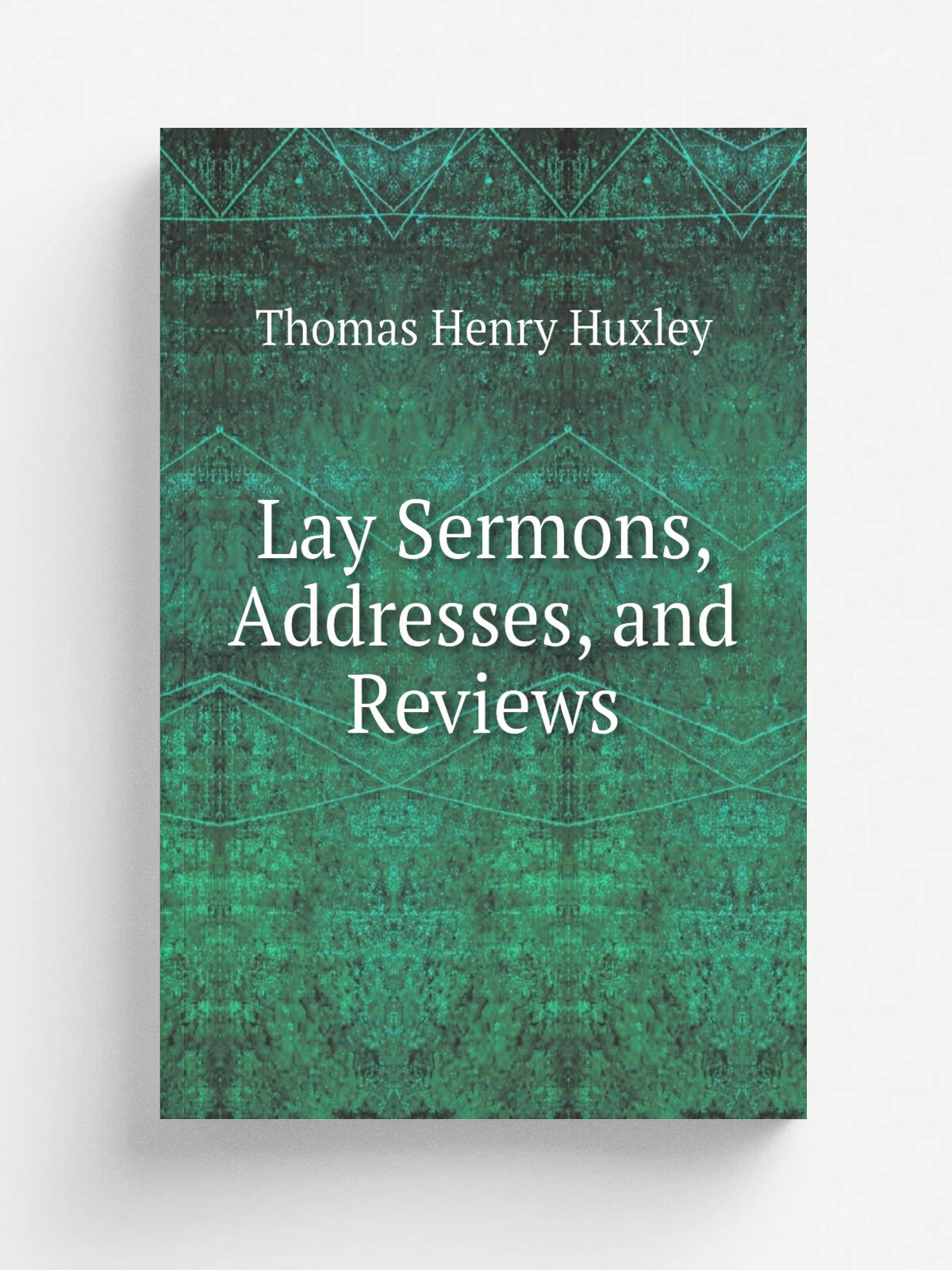 Lay Sermons, Addresses, and Reviews | Thomas Henry Huxley | 1871 | Macmillan and Co. | Репринт