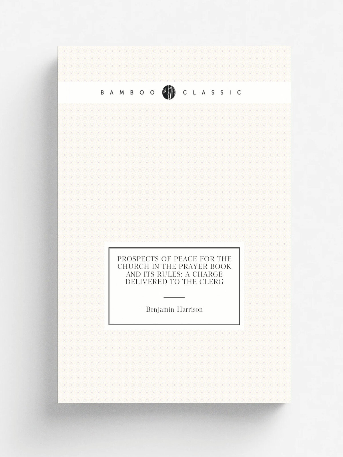 Prospects of peace for the Church in the prayer book and its rules: a charge delivered to the clerg