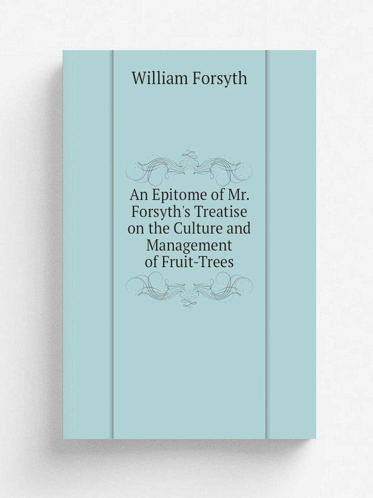 An Epitome of Mr. Forsyth's Treatise on the Culture and Management of Fruit-Trees | William Forsyth | Репринт