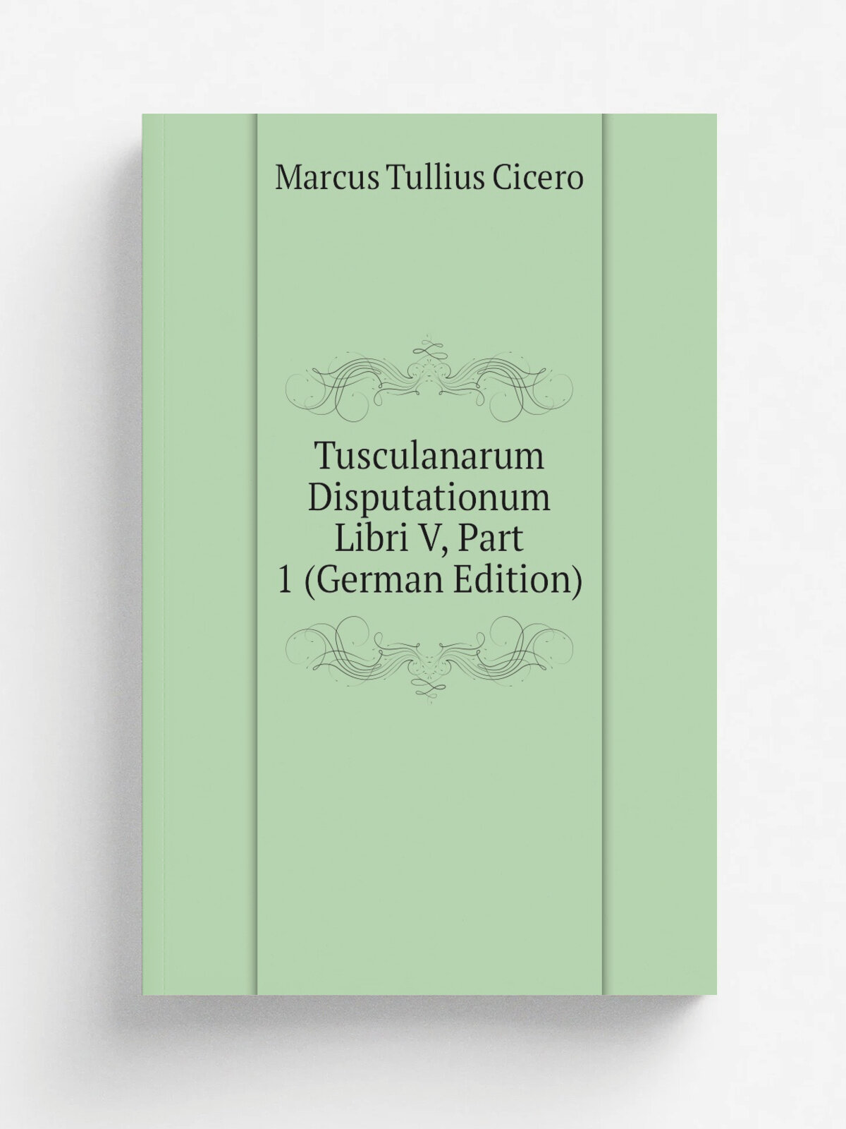Tusculanarum Disputationum Libri V, Part 1 (German Edition) | Marcus Tullius Cicero | Репринт