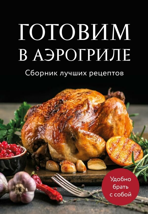 Книга Издательство ХлебСоль Готовим в аэрогриле. Сборник лучших рецептов, 64 стр, 2025 г.