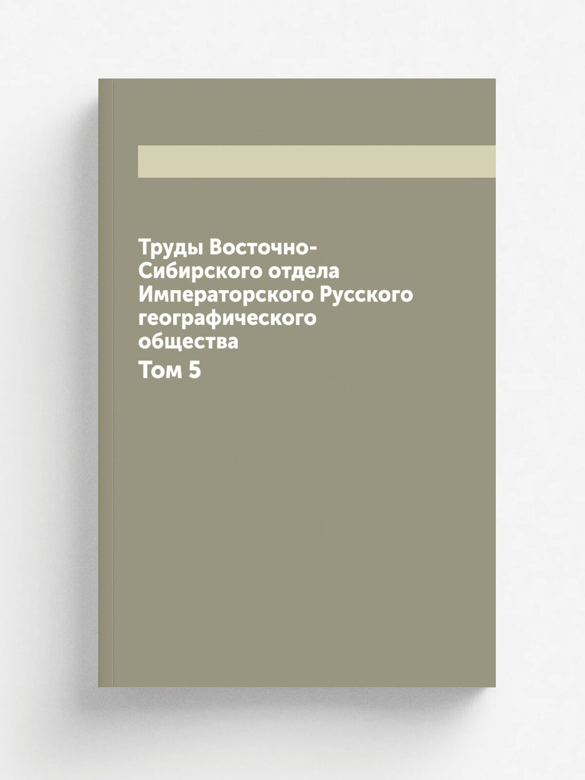 Труды Восточно-Сибирского отдела Императорского Русского географического общества. Том 5