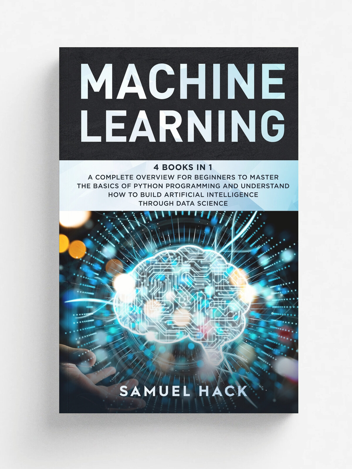 Machine Learning. 4 Books in 1: A Complete Overview for Beginners to Master the Basics of Python Programming and Understand How to Build Artificial I…