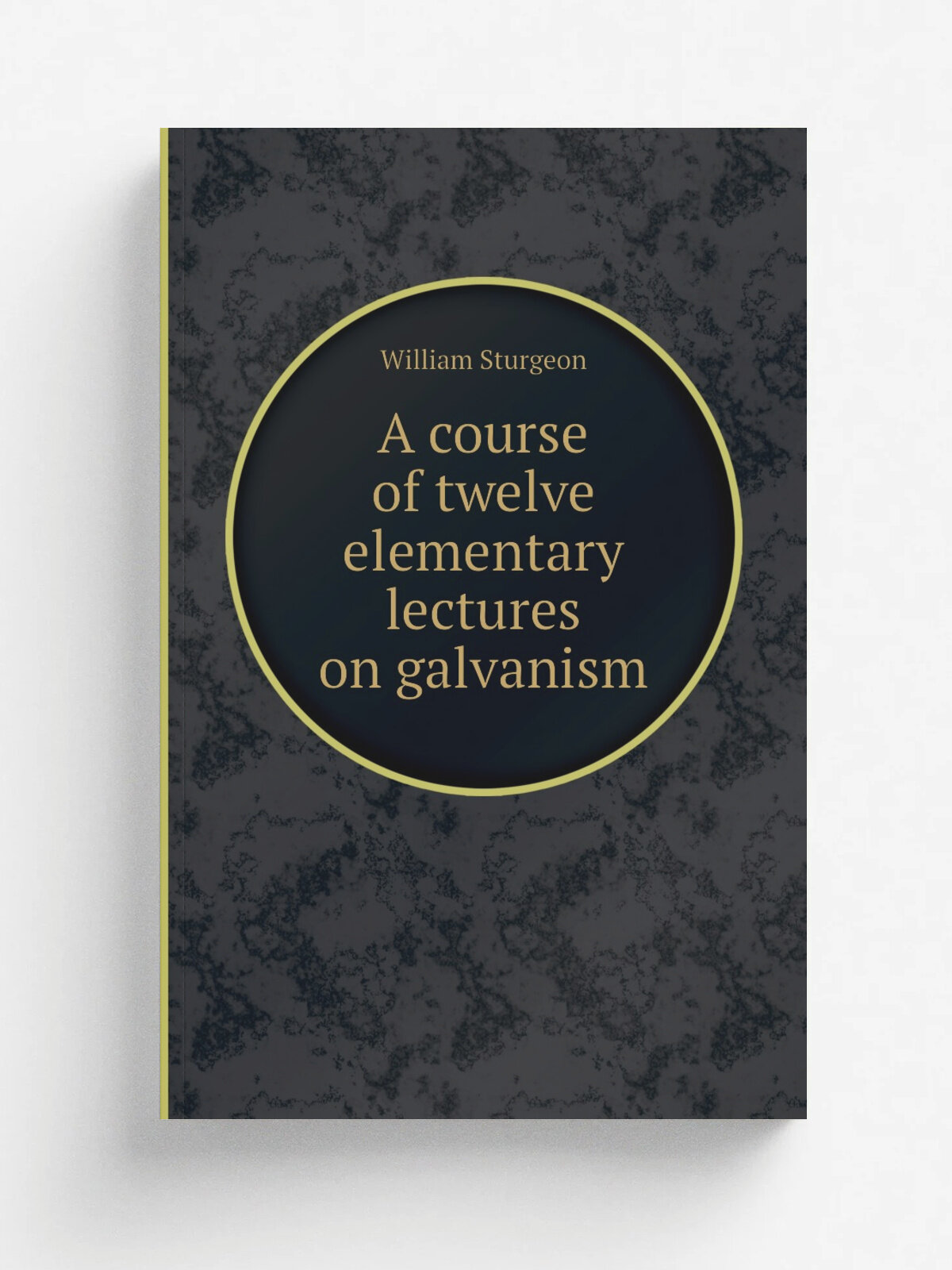 A course of twelve elementary lectures on galvanism