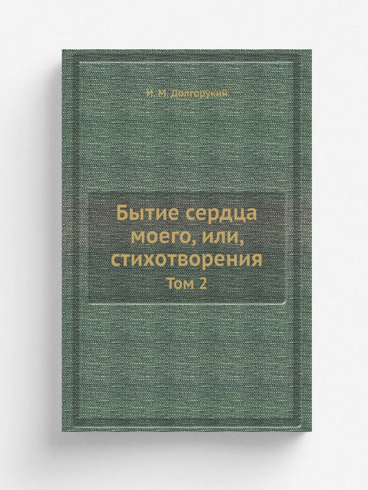 Бытие сердца моего, или, стихотворения. Том 2 | И. М. Долгорукий | Репринт
