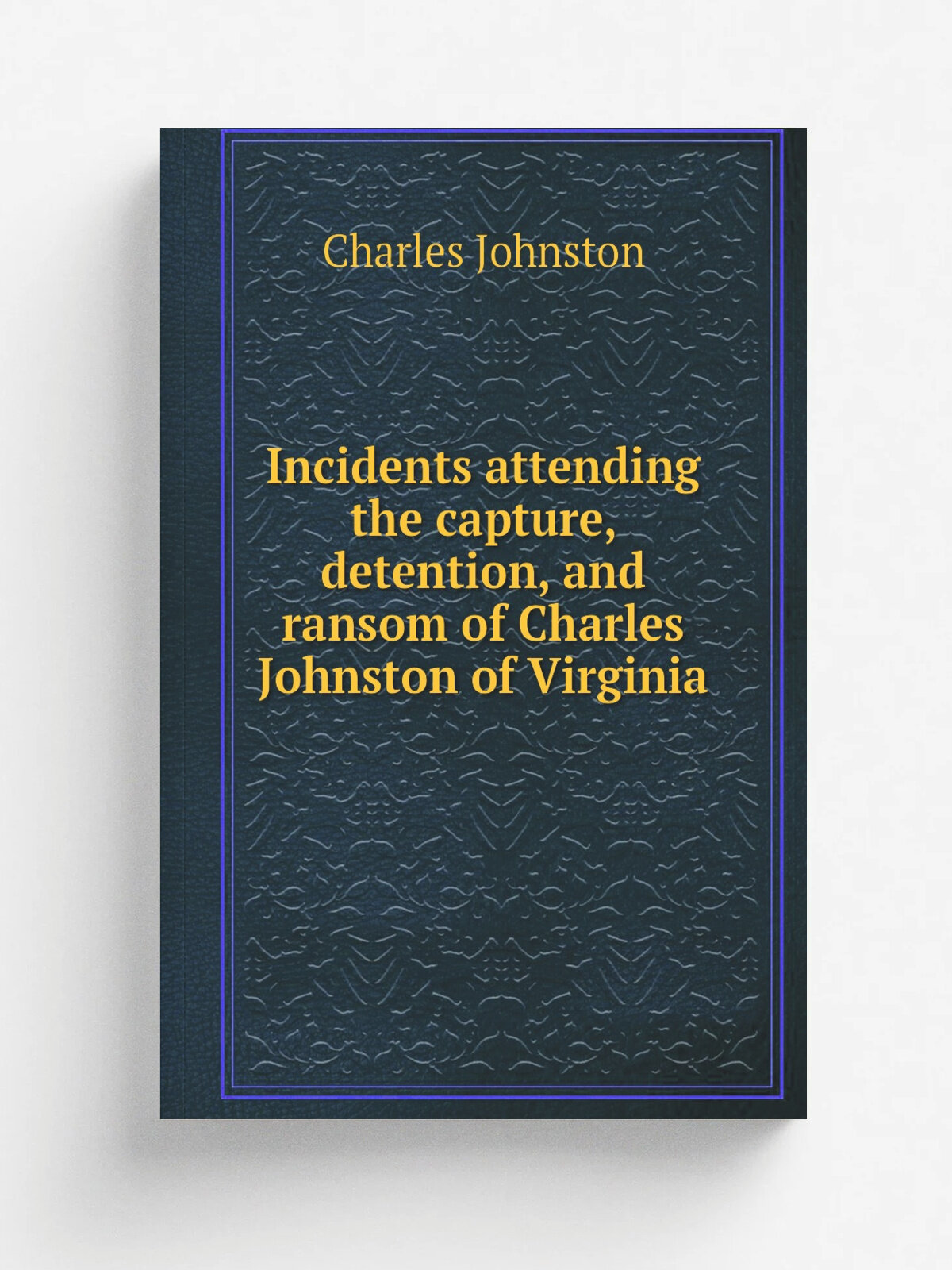Incidents attending the capture, detention, and ransom of Charles Johnston of Virginia