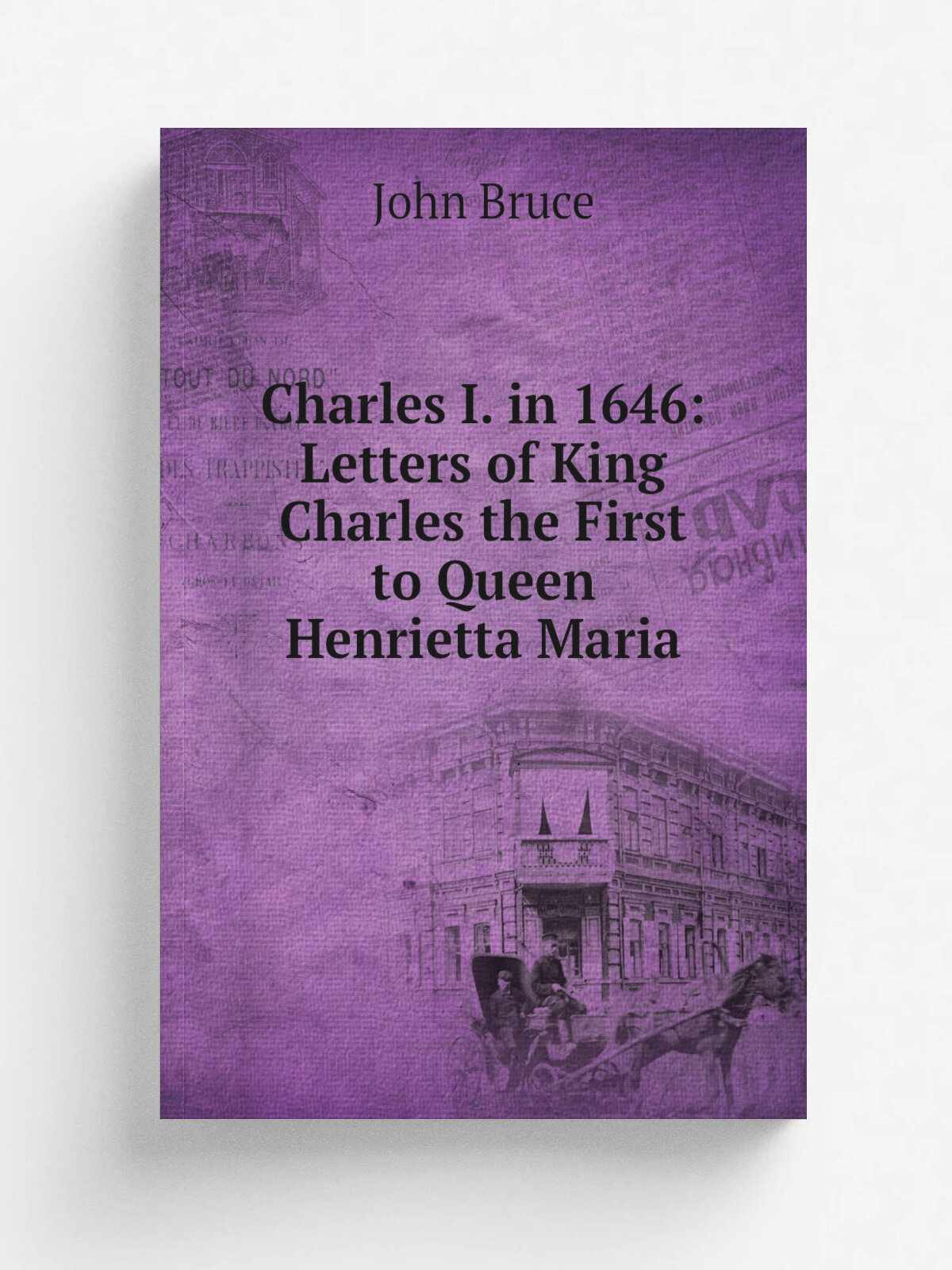 Charles I. in 1646: Letters of King Charles the First to Queen Henrietta Maria | John Bruce | 1856 | Printed for the Camden Society | Репринт