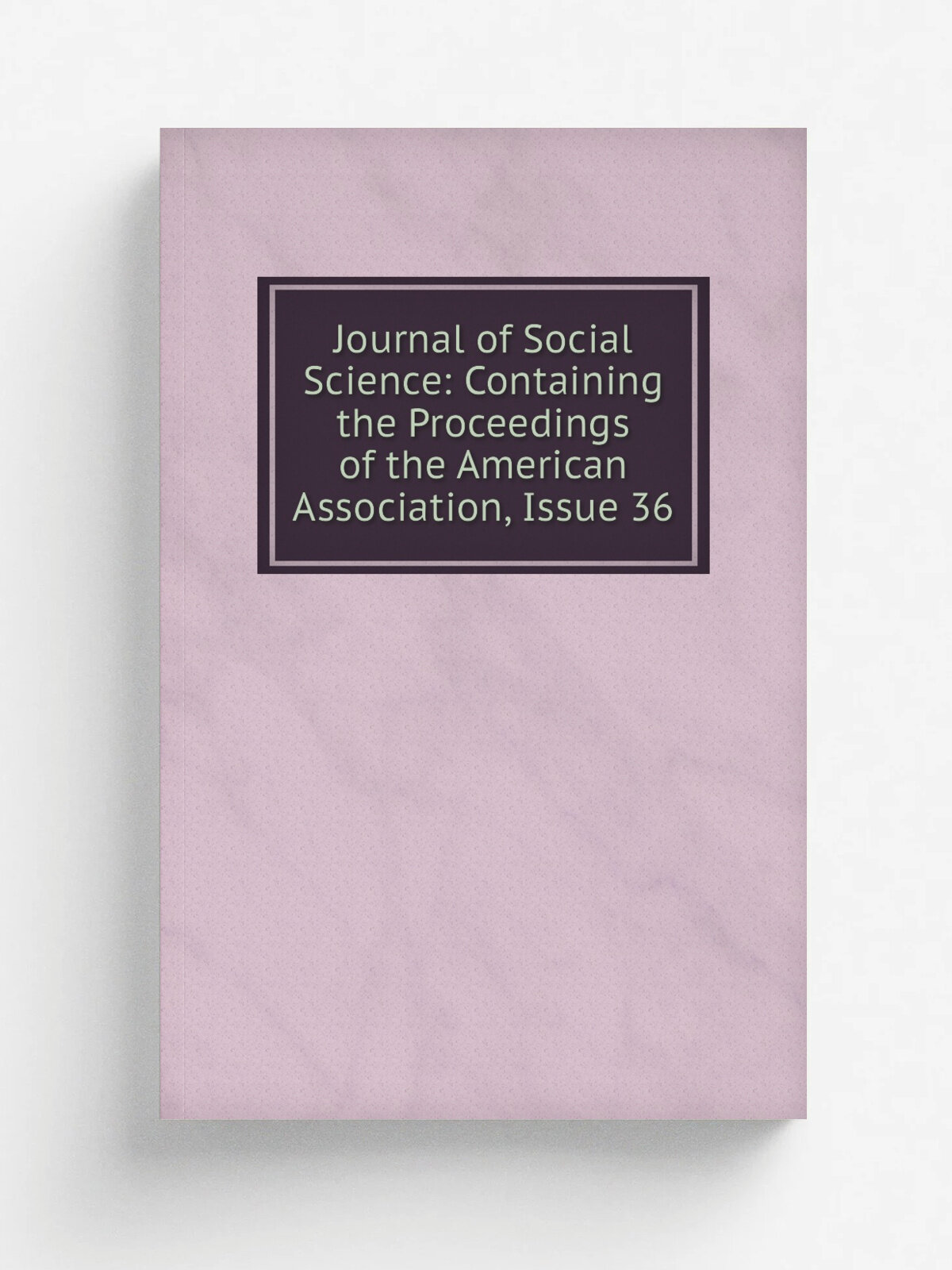 Journal of Social Science: Containing the Proceedings of the American Association, Issue 36