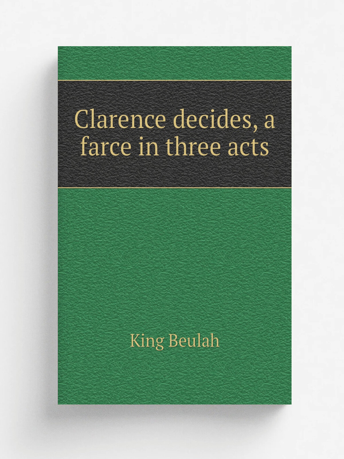 Clarence decides, a farce in three acts | King Beulah | Репринт