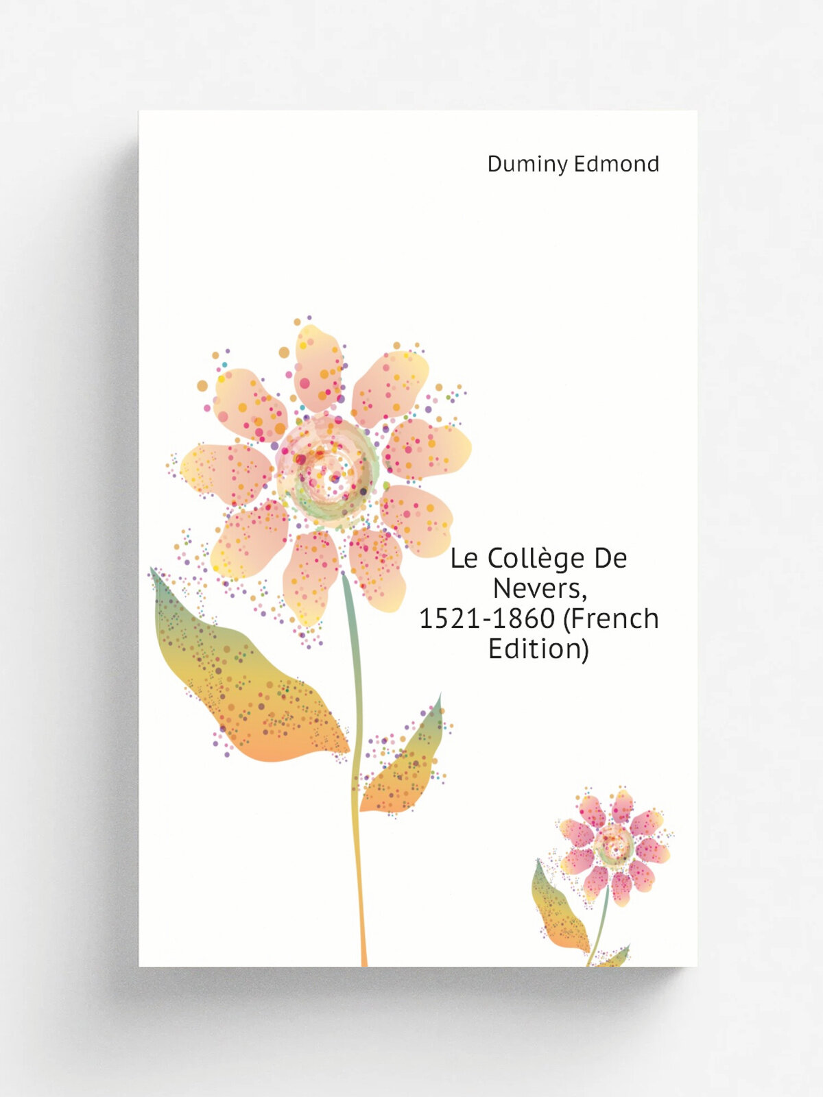 Le Coll.ge De Nevers, 1521-1860 (French Edition) | Duminy Edmond | Репринт