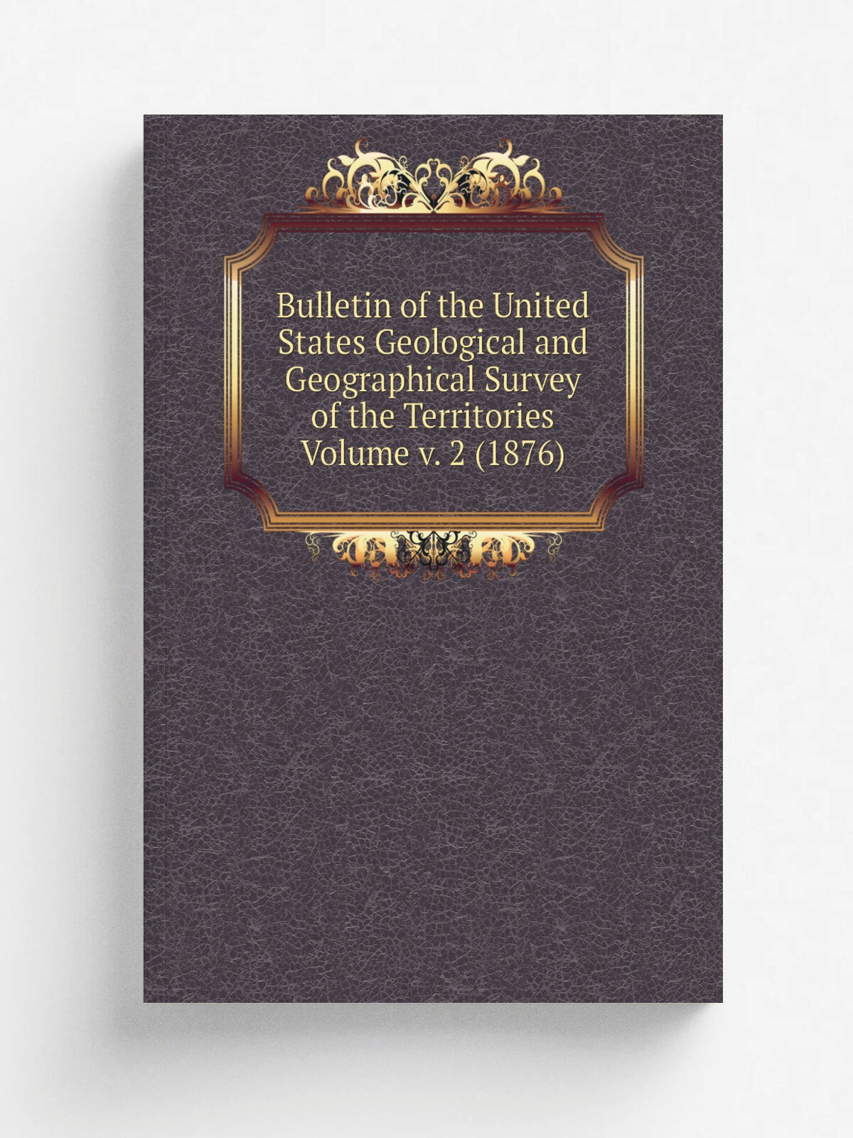 Bulletin of the United States Geological and Geographical Survey of the Territories Volume v. 2 (1876)