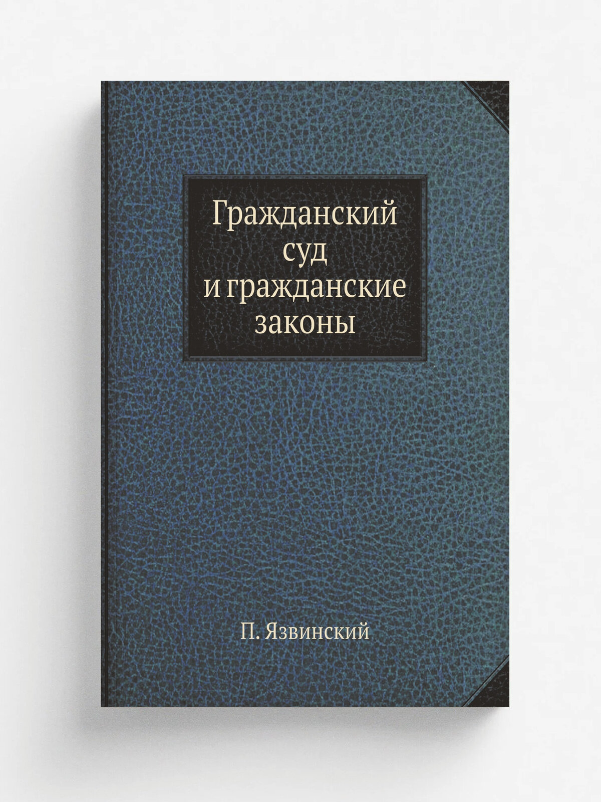 Гражданский суд и гражданские законы | П. Язвинский | 1875 | тип. И. Смирнова и И. Е. Шюман | Репринт