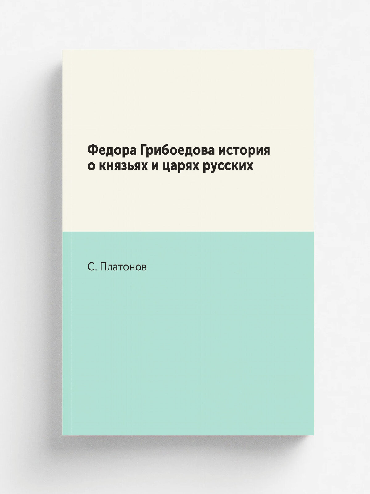Федора Грибоедова история о князьях и царях русских | С. Платонов | 1896 | Репринт