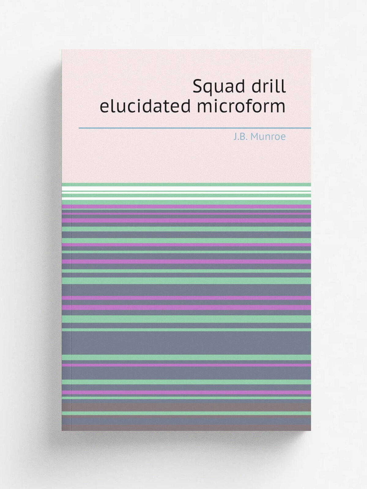 Squad drill elucidated microform | J.B. Munroe | 1886 | . Toronto? : s.n. | Репринт