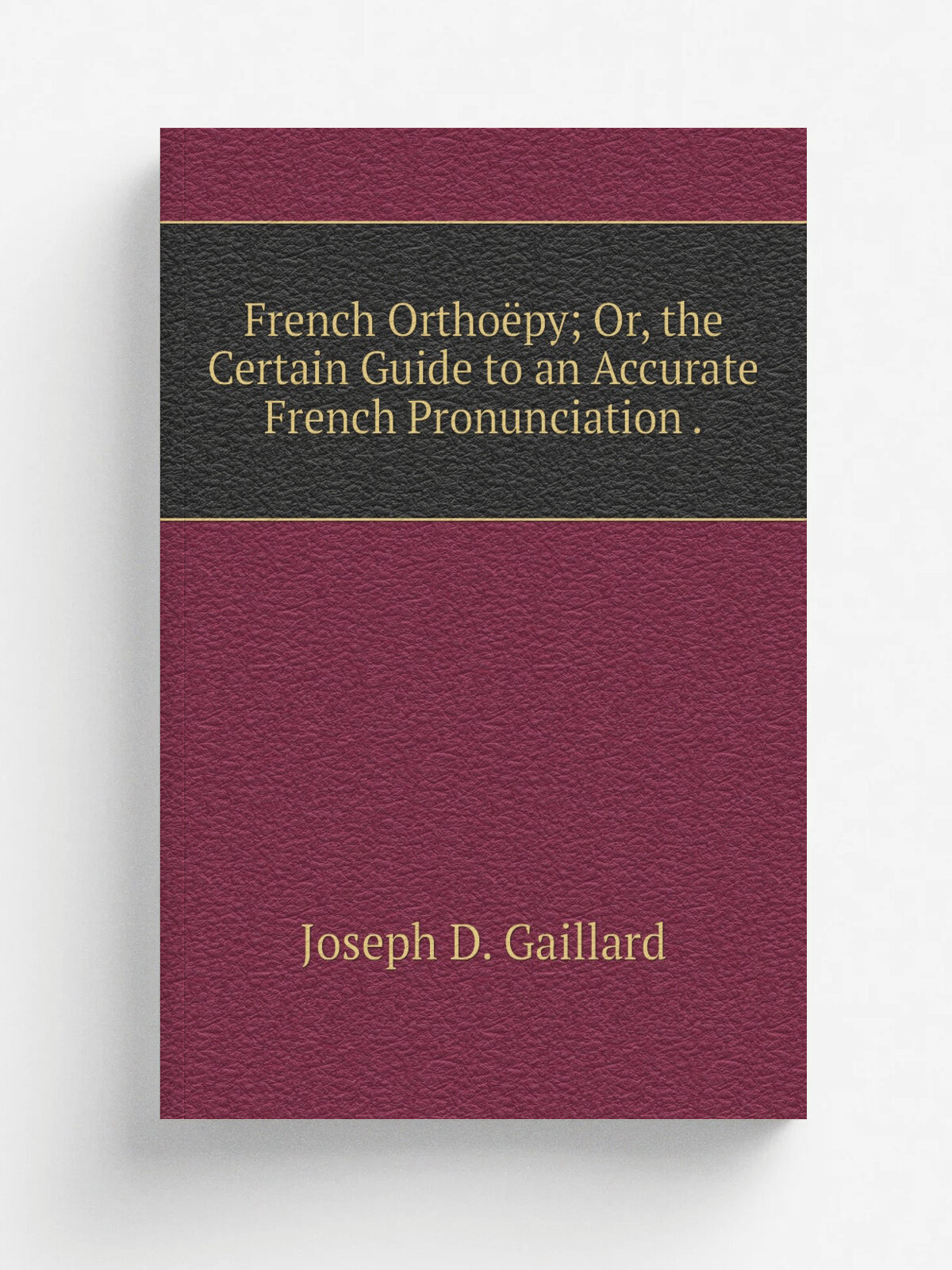 French Ortho.py; Or, the Certain Guide to an Accurate French Pronunciation .