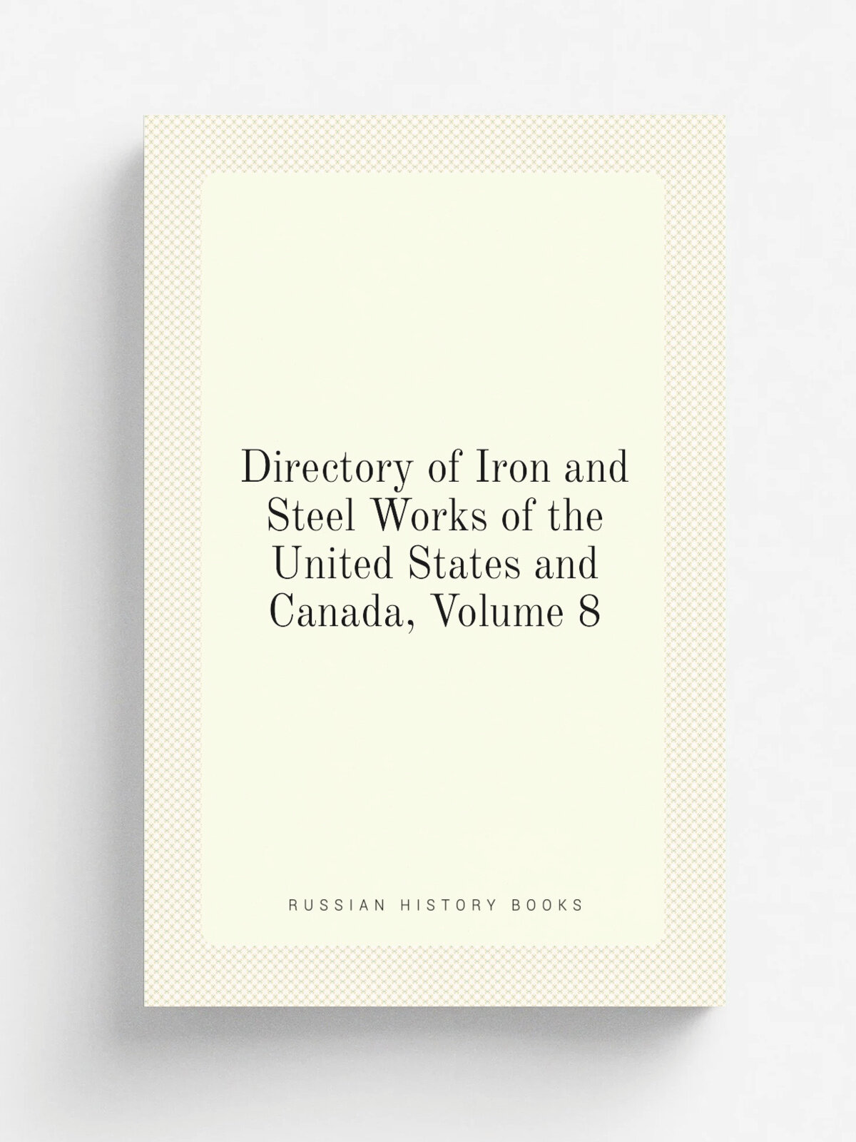 Directory of Iron and Steel Works of the United States and Canada, Volume 8