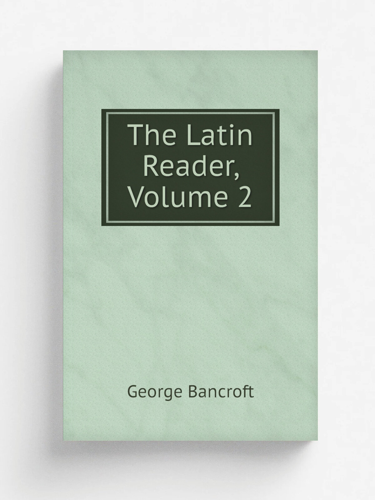 The Latin Reader, Volume 2 | George Bancroft | Репринт