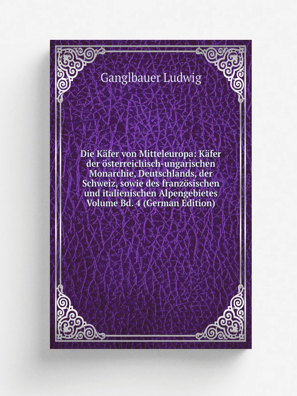 Die K.fer von Mitteleuropa: K.fer der . sterreichisch-ungarischen Monarchie, Deutschlands, der Schweiz, sowie des franz.sischen und italienischen Alpe…