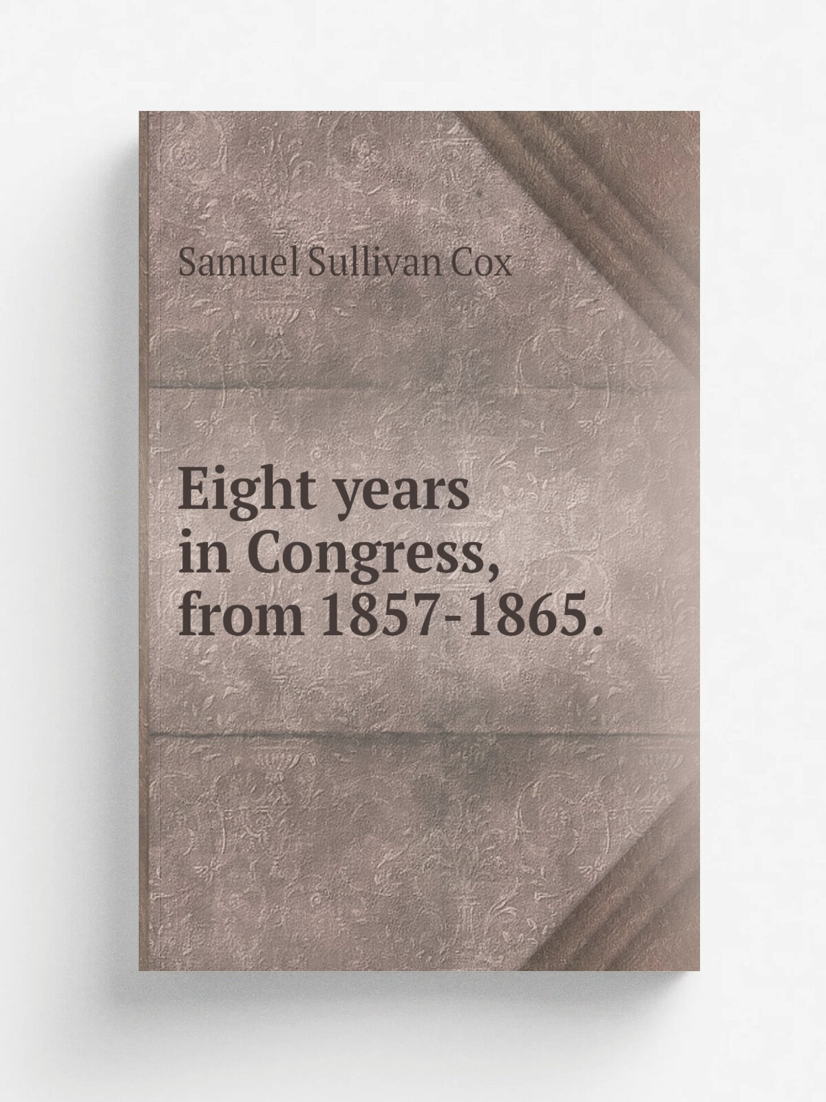 Eight years in Congress, from 1857-1865. | Samuel Sullivan Cox | 1865 | New York : D. Appleton & Co. | Репринт