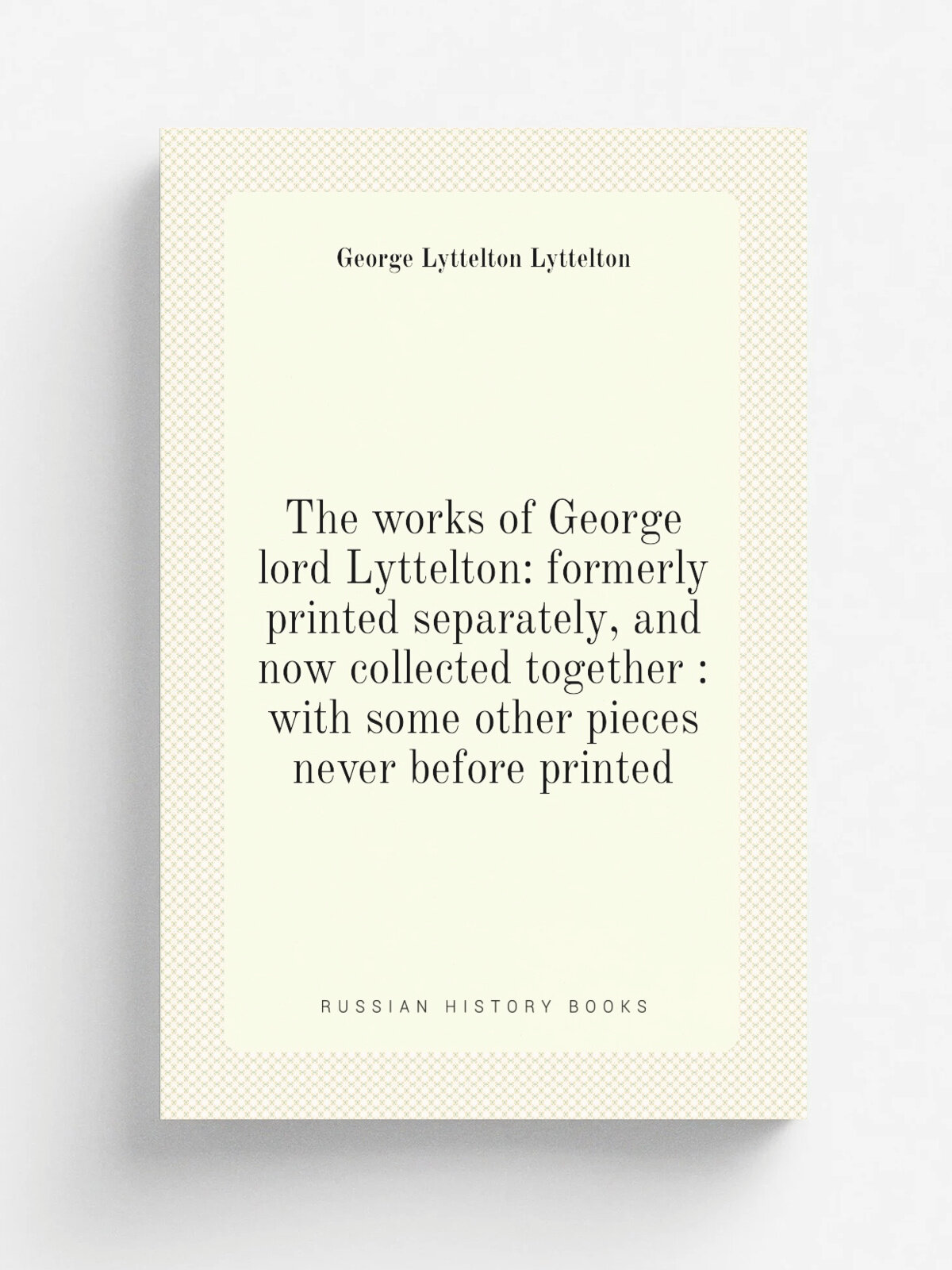 The works of George lord Lyttelton: formerly printed separately, and now collected together : with some other pieces never before printed | George Ly…