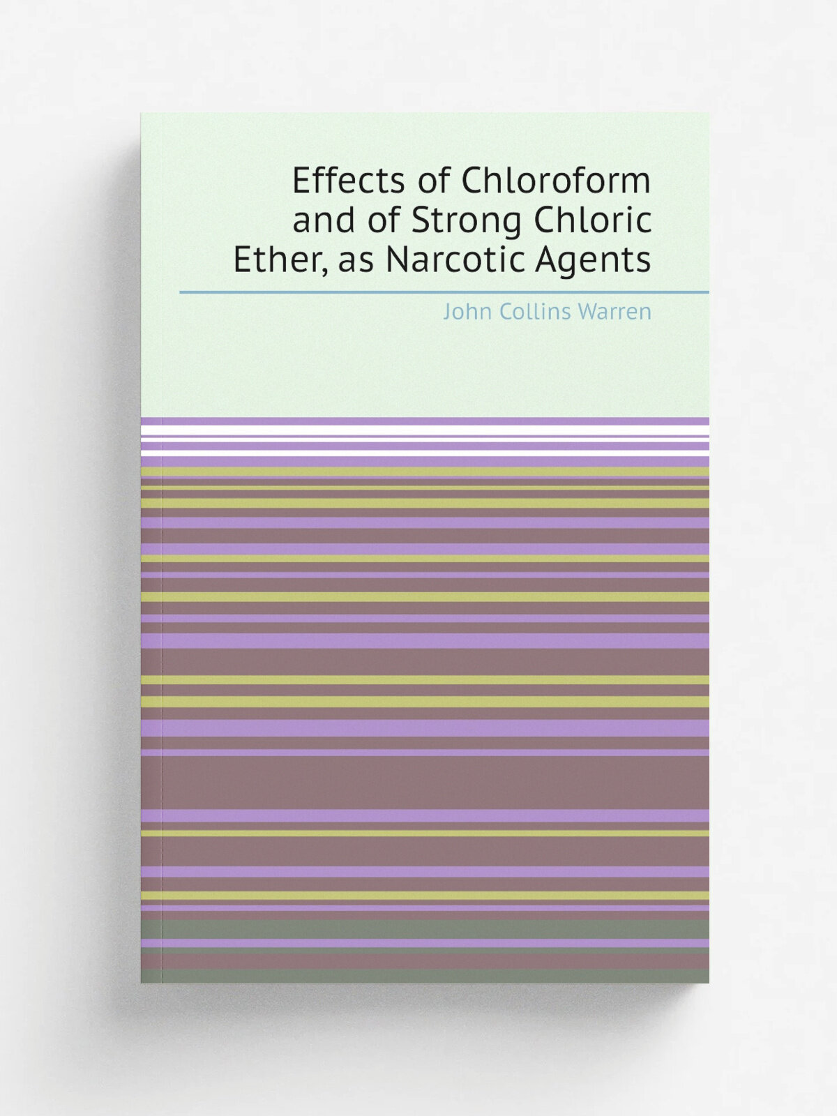Effects of Chloroform and of Strong Chloric Ether, as Narcotic Agents | John Collins Warren | 1849 | W.D. Ticknor | Репринт