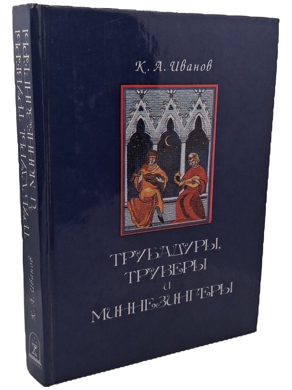 Трубадуры, труверы и миннезингеры. Иванов Константин Александрович. Алетейя. 1997. Твердый переплет. 360 стр