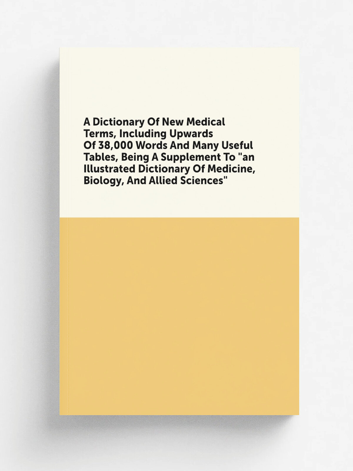 A Dictionary Of New Medical Terms, Including Upwards Of 38,000 Words And Many Useful Tables, Being A Supplement To "an Illustrated Dictionary Of Medi…