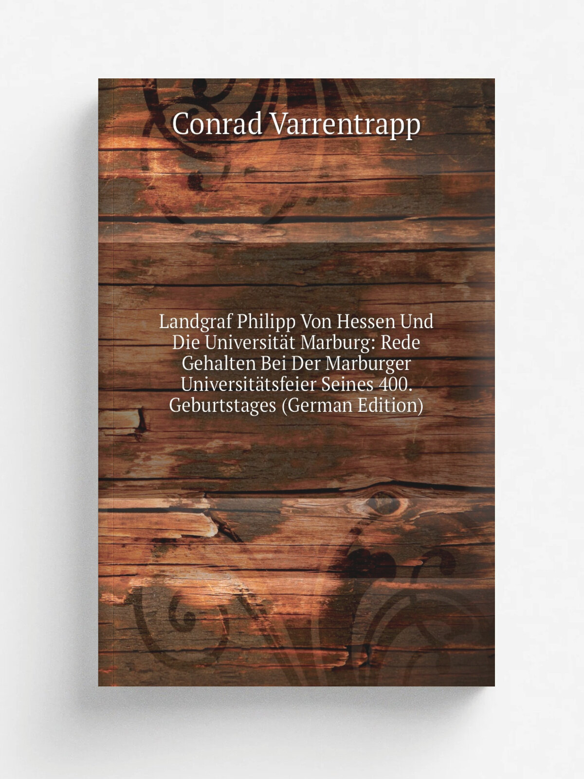 Landgraf Philipp Von Hessen Und Die Universit.t Marburg: Rede Gehalten Bei Der Marburger Universit.tsfeier Seines 400. Geburtstages (German Edition) …