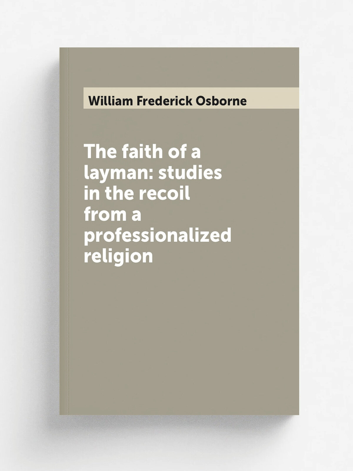 The faith of a layman: studies in the recoil from a professionalized religion