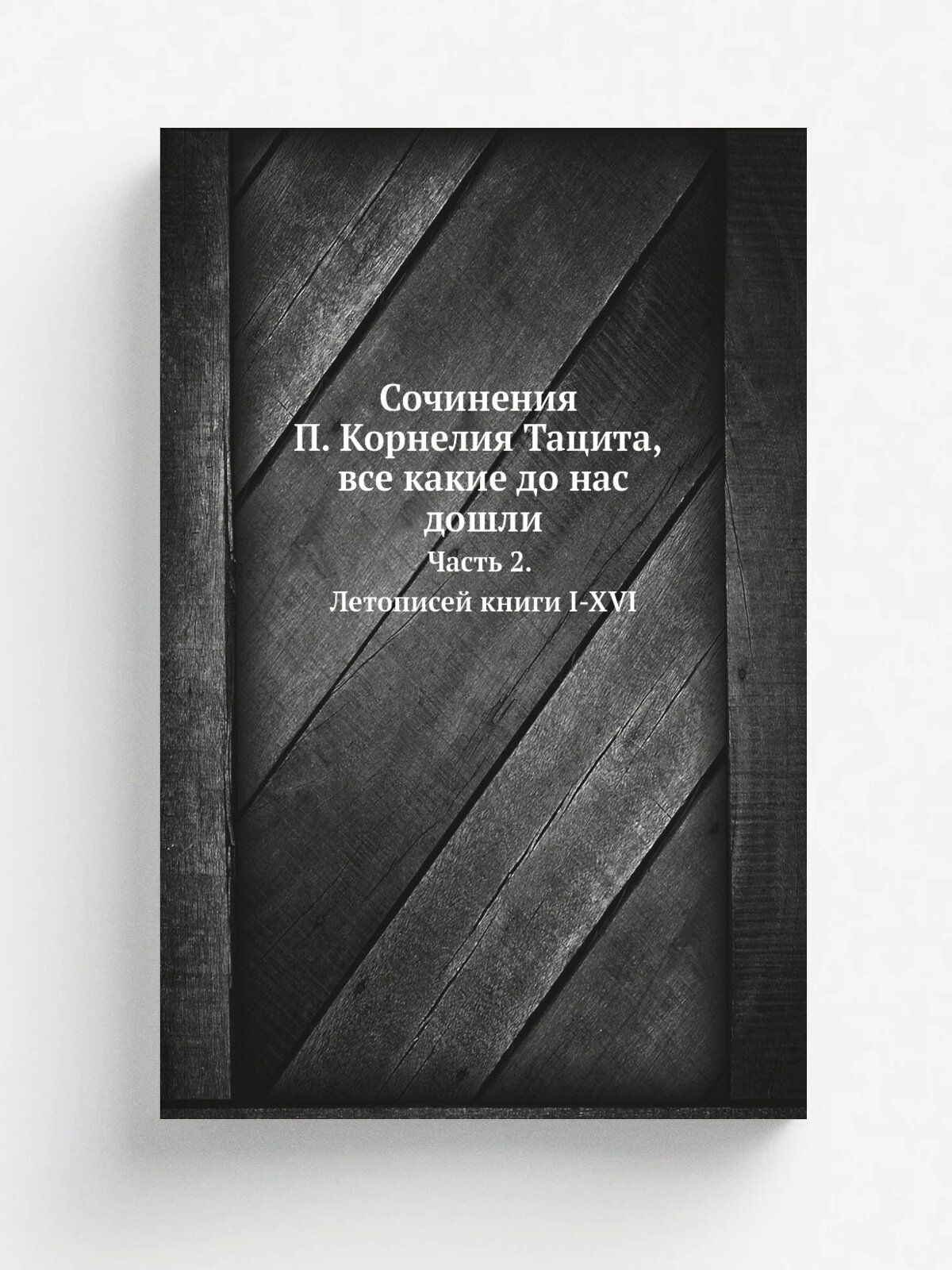 Сочинения П. Корнелия Тацита, все какие до нас дошли. Часть 2. Летописей книги I-XVI