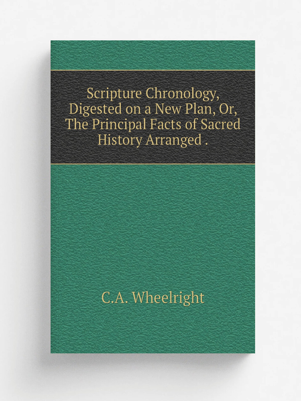 Scripture Chronology, Digested on a New Plan, Or, The Principal Facts of Sacred History Arranged .